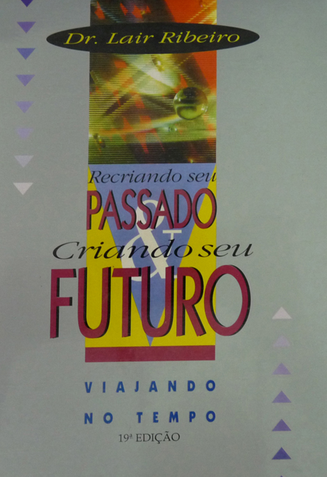 RECRIANDO O SEU PASSADO CRIANDO O SEU FUTURO – Dr. Lair Ribeiro RECRIANDO O SEU PASSADO CRIANDO O SEU FUTURO – Dr. Lair Ribeiro
